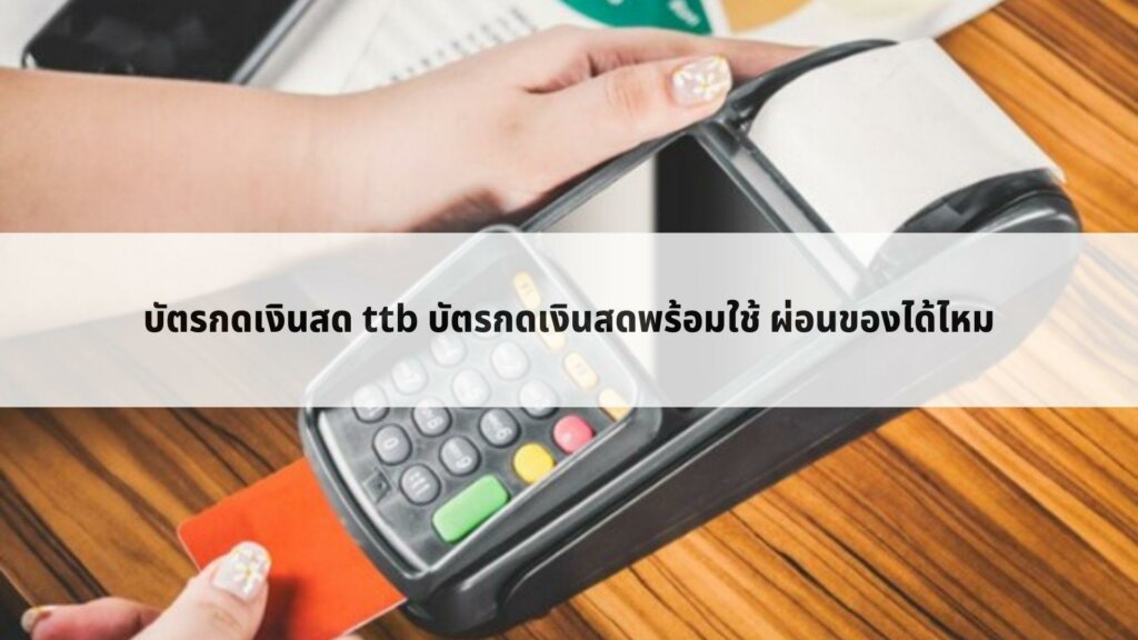 บัตรกดเงินสด ttb เปิดให้สมัครง่ายๆ พร้อมรับบัตรกดเงินสดผ่อนได้โฟนทันที- fap.or.th - กู้เงินผ่าน ...